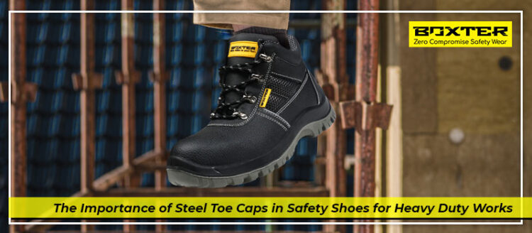 The Importance of Steel Toe Caps in Safety Shoes for Heavy Duty Works